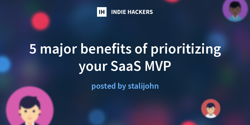 5 major benefits of prioritizing your SaaS MVP - Indie Hackers