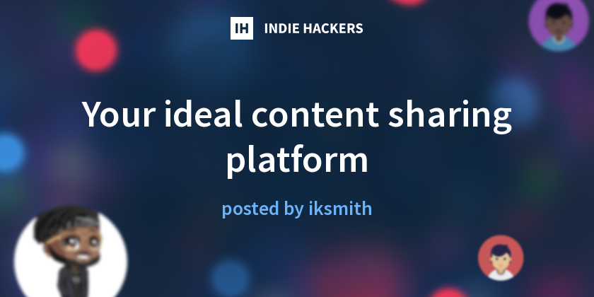 Your ideal content sharing platform - Indie Hackers