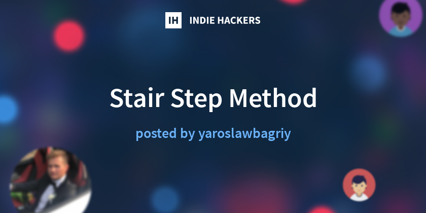 Stair Step Method - Indie Hackers