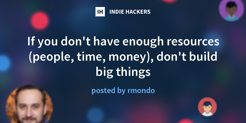 If you don't have enough resources (people, time, money), don't build ...