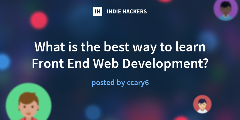 What Is The Best Way To Learn Front End Web Development Indie Hackers