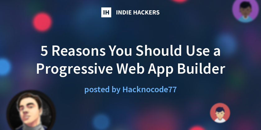 5 Reasons You Should Use a Progressive Web App Builder - Indie Hackers