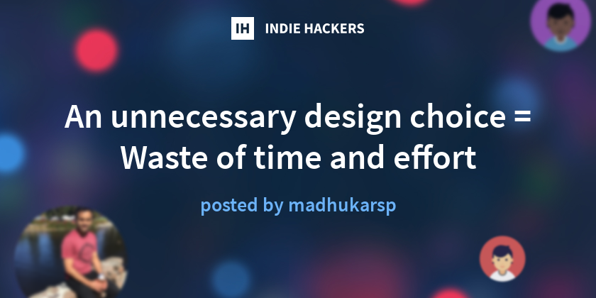 An unnecessary design choice = Waste of time and effort - Indie Hackers