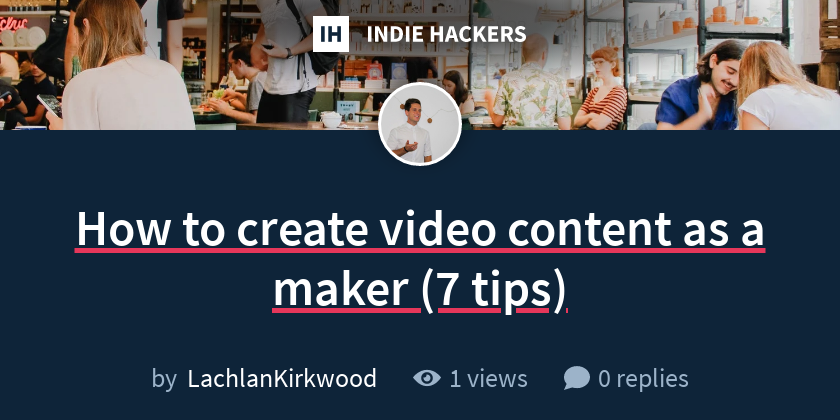 How to create video content as a maker (7 tips)