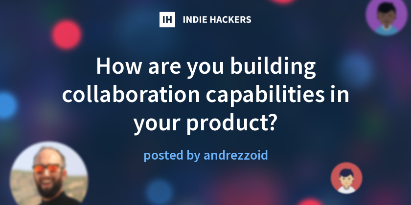 How are you building collaboration capabilities in your product? - Indie Hackers