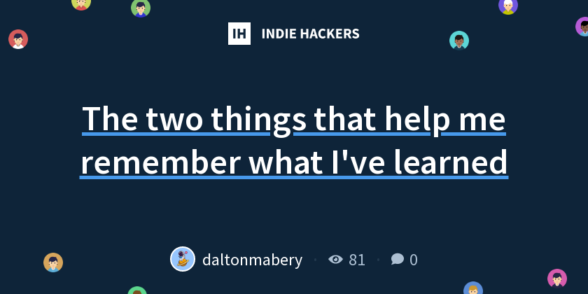The two things that help me remember what I've learned - Indie Hackers