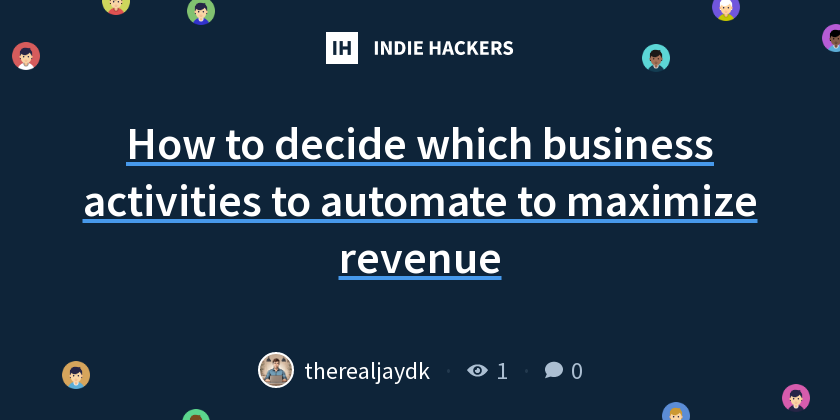How To Decide Which Business Activities To Automate To Maximize Revenue Indie Hackers