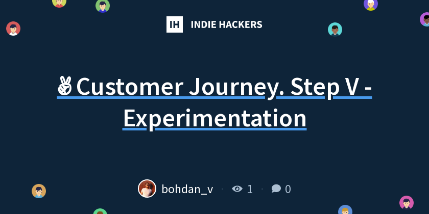 ️ Customer Journey. Step V - Experimentation - Indie Hackers