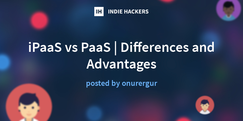 iPaaS vs PaaS | Differences and Advantages - Indie Hackers