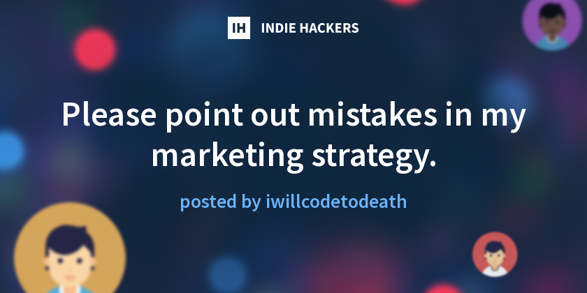 Please point out mistakes in my marketing strategy. - Indie Hackers