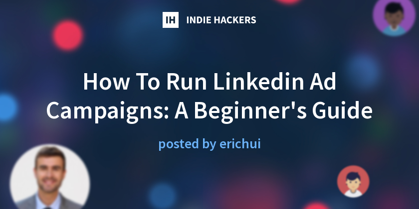 How To Run Linkedin Ad Campaigns: A Beginner's Guide - Indie Hackers