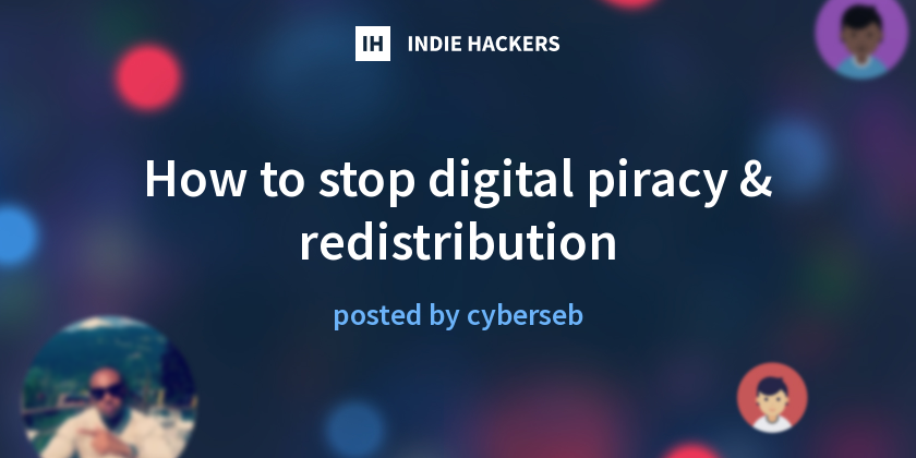How to stop digital piracy & redistribution - Indie Hackers