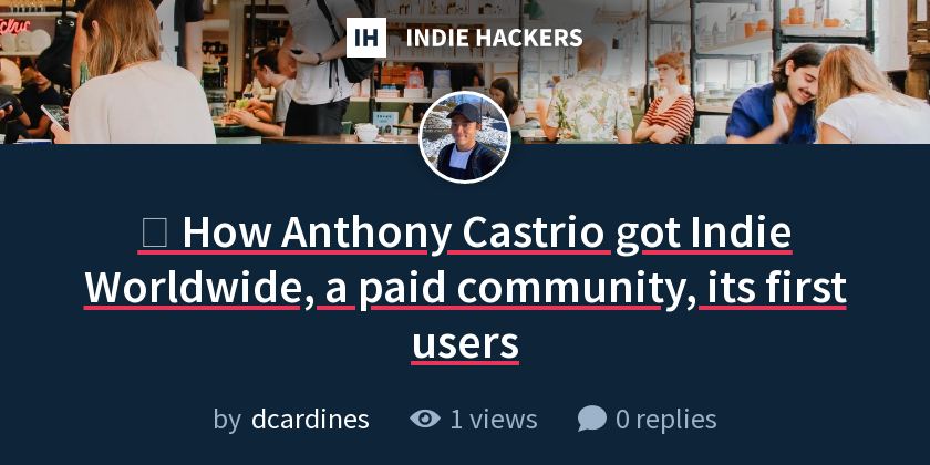 🦄 How Anthony Castrio got Indie Worldwide, a paid community, its first users - Indie Hackers