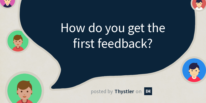 How do you get the first feedback? - Indie Hackers