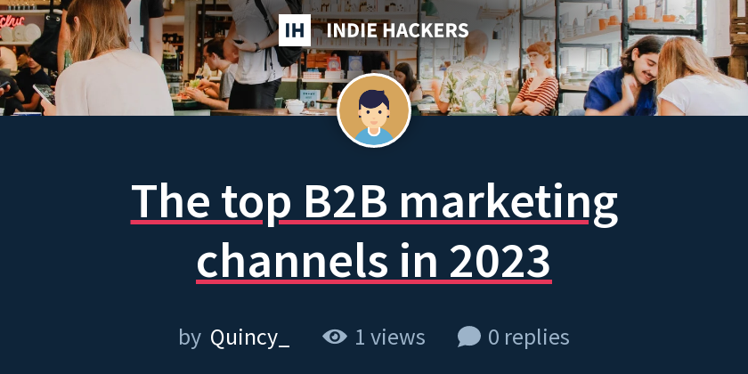 The top B2B marketing channels in 2023 - Indie Hackers