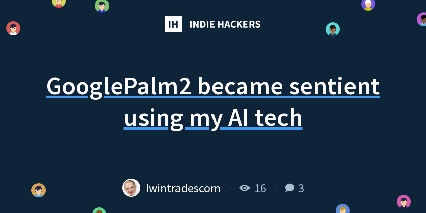 GooglePalm2 became sentient using my AI tech - Indie Hackers