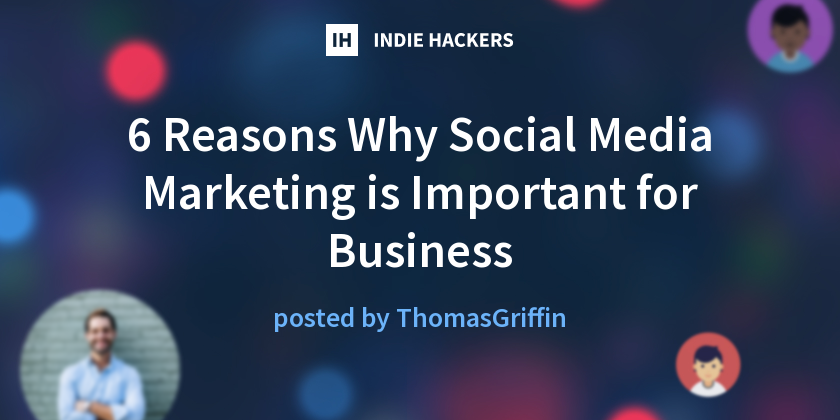 6 Reasons Why Social Media Marketing is Important for Business - Indie Hackers