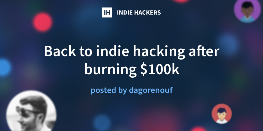 Back to indie hacking after burning $100k - Indie Hackers