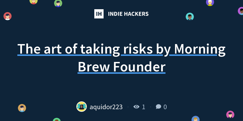 The art of taking risks by Morning Brew Founder - Indie Hackers