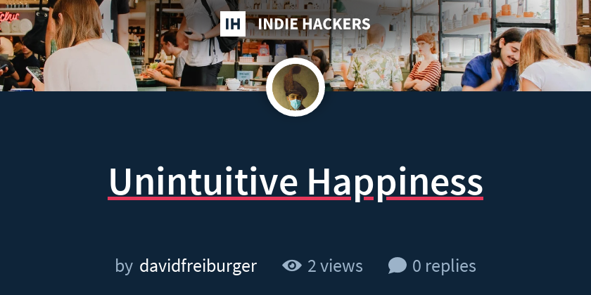 Unintuitive Happiness - Indie Hackers