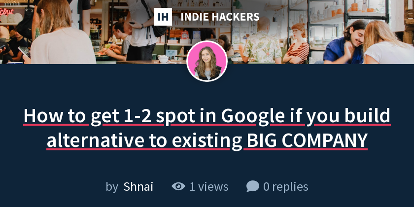 How to get 1-2 spot in Google if you build alternative to existing BIG ...