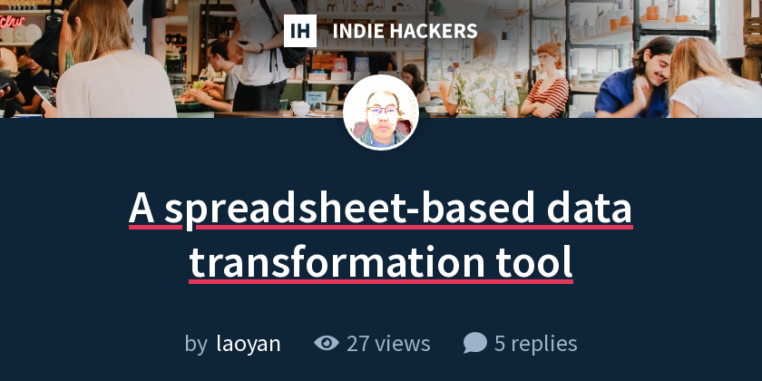 A Spreadsheet Based Data Transformation Tool Indie Hackers 3230
