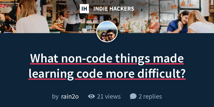 What non-code things made learning code more difficult? - Indie Hackers