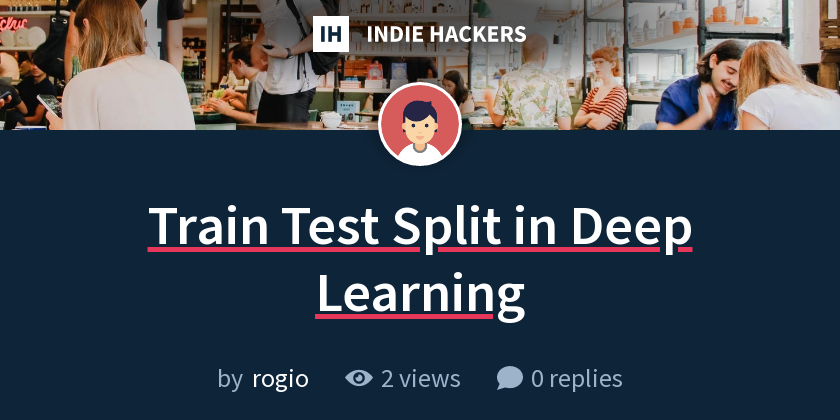 Train Test Split in Deep Learning - Indie Hackers