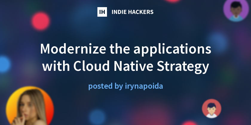 Modernize the applications with Cloud Native Strategy - Indie Hackers
