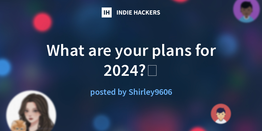 What are your plans for 2024?🤔 - Indie Hackers