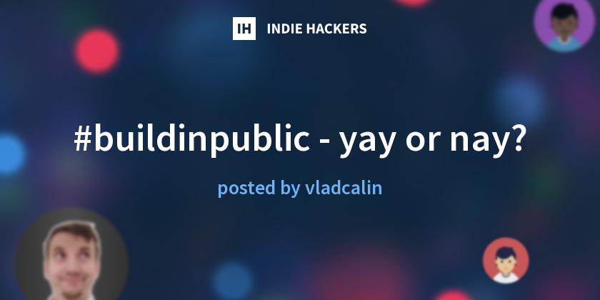 #buildinpublic - yay or nay? - Indie Hackers