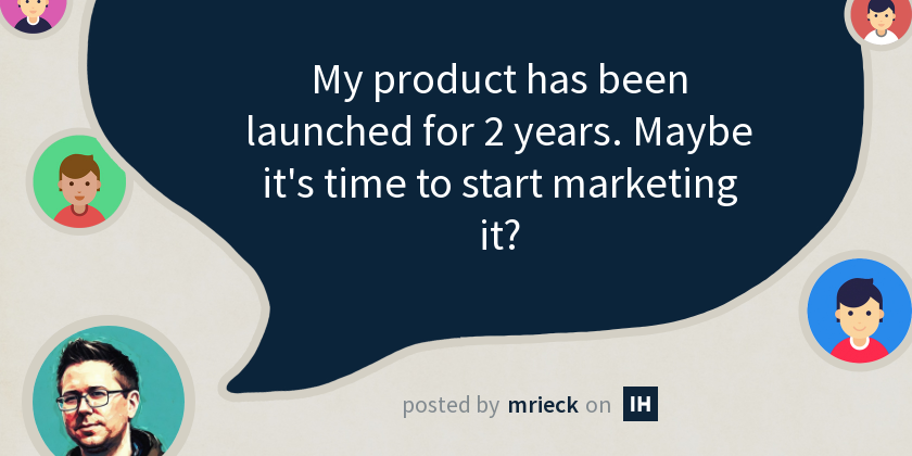 My product has been launched for 2 years. Maybe it's time to start ...