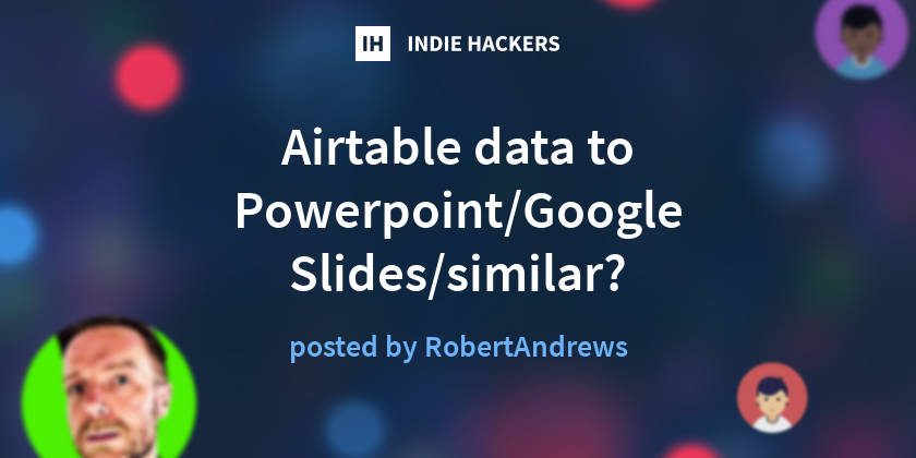 Airtable data to Powerpoint/Google Slides/similar? - Indie Hackers