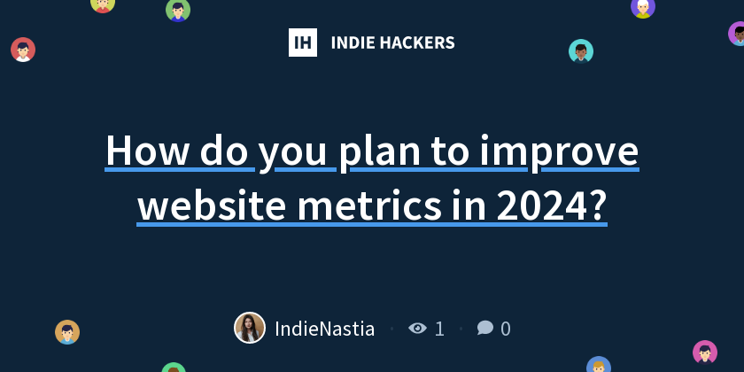 How do you plan to improve website metrics in 2024? - Indie Hackers
