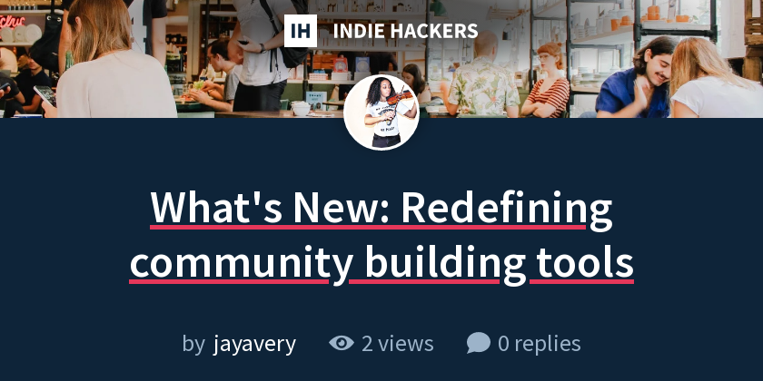 What's New: Redefining community building tools - Indie Hackers