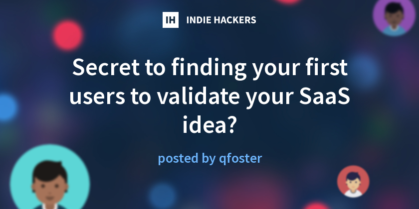 Secret to finding your first users to validate your SaaS idea? - Indie Hackers