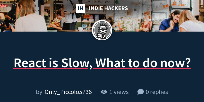 React is Slow, What to do now? - Indie Hackers