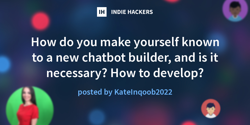 How do you make yourself known to a new chatbot builder, and is it necessary? How to develop ...
