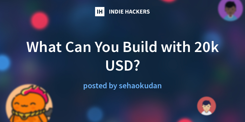 What Can You Build with 20k USD? - Indie Hackers