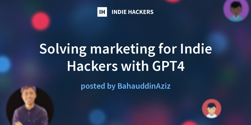 Solving marketing for Indie Hackers with GPT4 - Indie Hackers