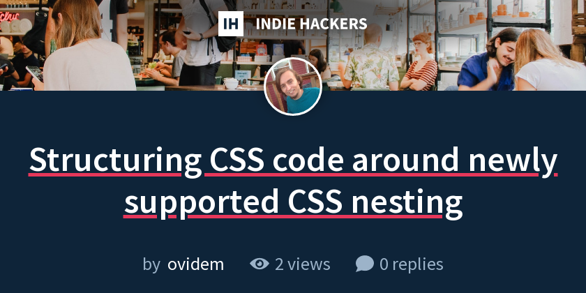 Structuring CSS code around newly supported CSS nesting - Indie Hackers Structuring CSS code around newly supported CSS nesting - Indie Hackers