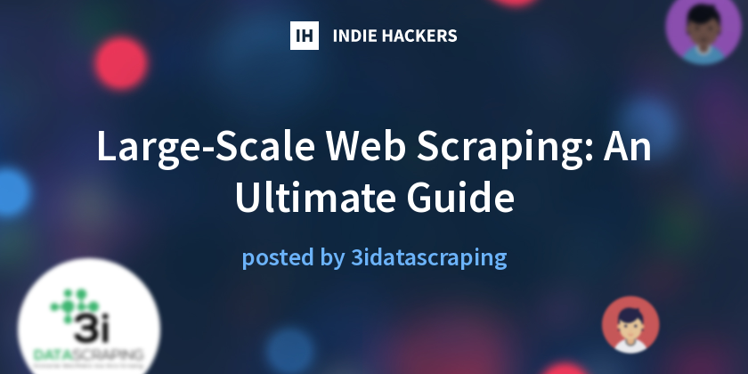 Large Scale Web Scraping An Ultimate Guide Indie Hackers 6216