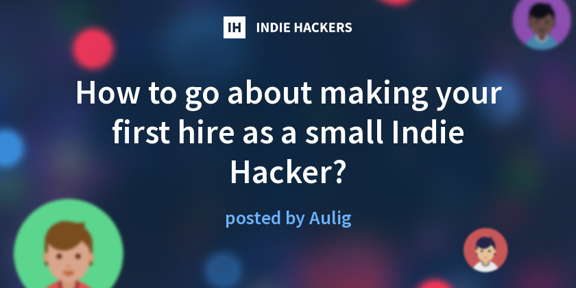 How to go about making your first hire as a small Indie Hacker? - Indie Hackers