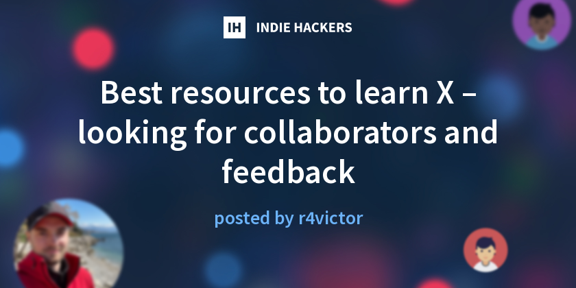 Best resources to learn X – looking for collaborators and feedback - Indie Hackers