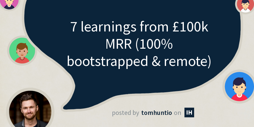 7 learnings from £100k MRR (100% bootstrapped & remote) - Indie Hackers
