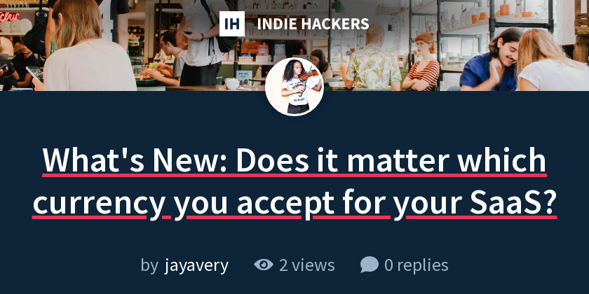 What's New: Does it matter which currency you accept for your SaaS? - Indie Hackers