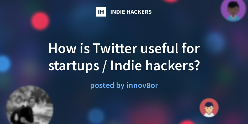 How is Twitter useful for startups / Indie hackers? - Indie Hackers