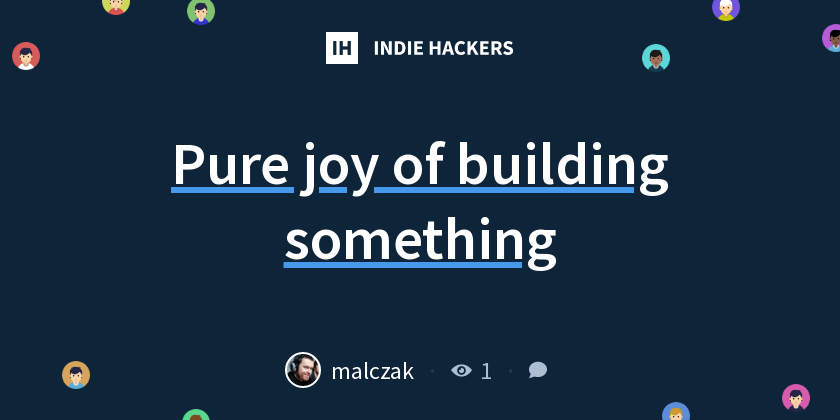 Pure joy of building something - Indie Hackers