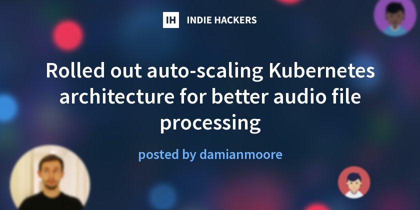 Rolled Out Auto Scaling Kubernetes Architecture For Better Audio File Processing Indie Hackers 5081