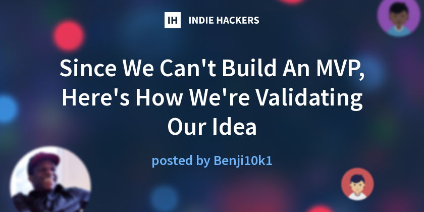 Since We Can't Build An MVP, Here's How We're Validating Our Idea - Indie Hackers